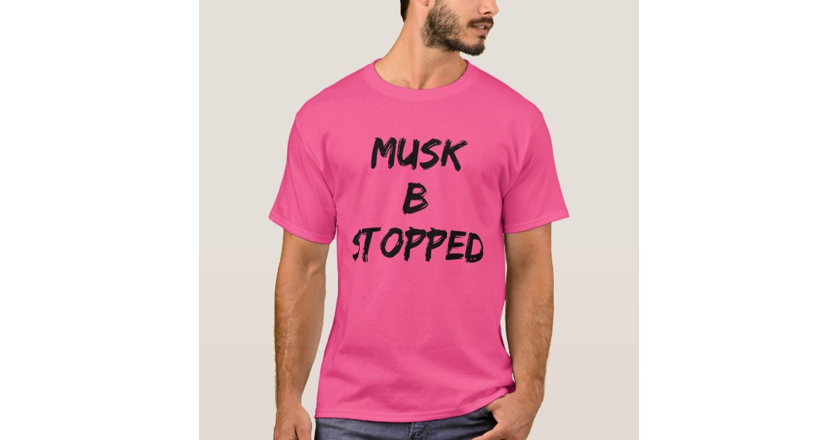 MUSK B STOPPED T-Shirt | Zazzle