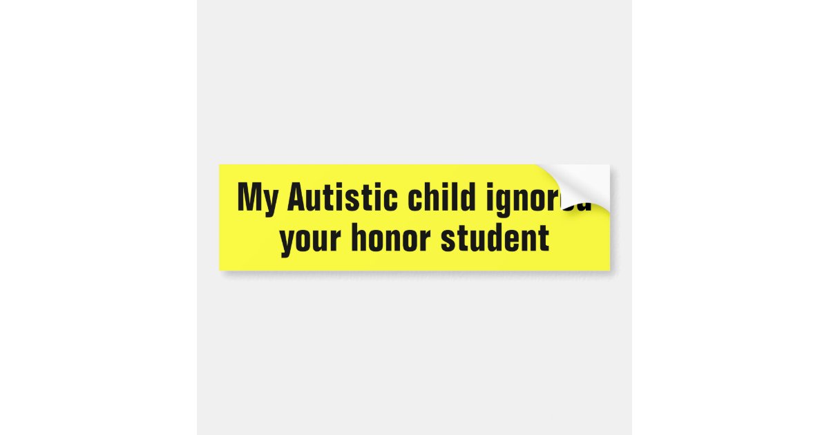 My Autistic child ignored your honor student Bumper Sticker | Zazzle