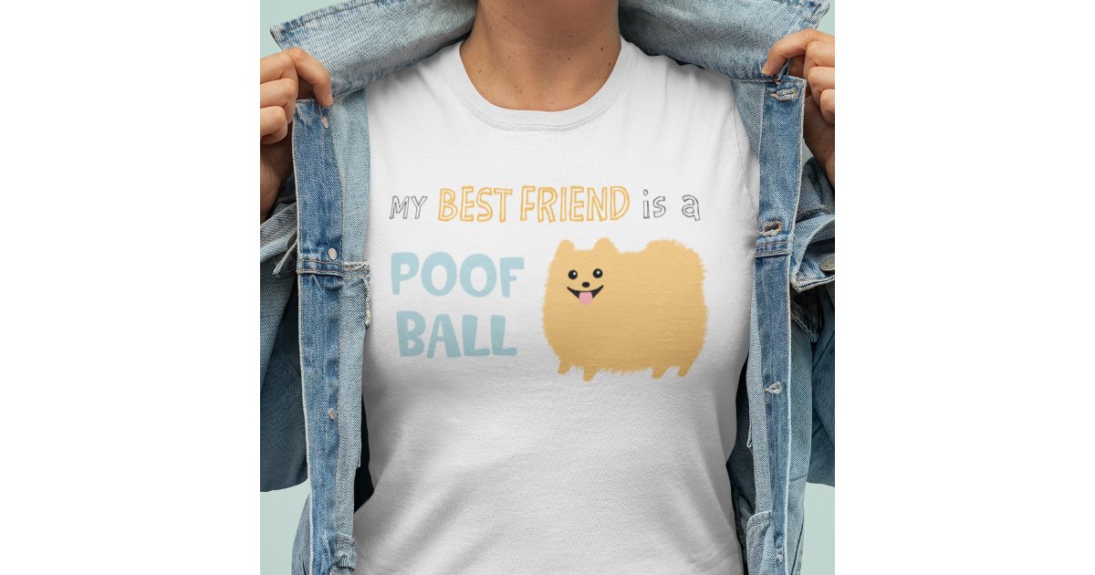 My Best Friend is a POOF BALL - Cute Pomeranian T-Shirt | Zazzle