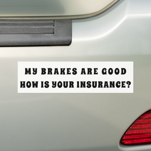 My Brakes Good How Is Your Insurance? Bumper Sticker | Zazzle