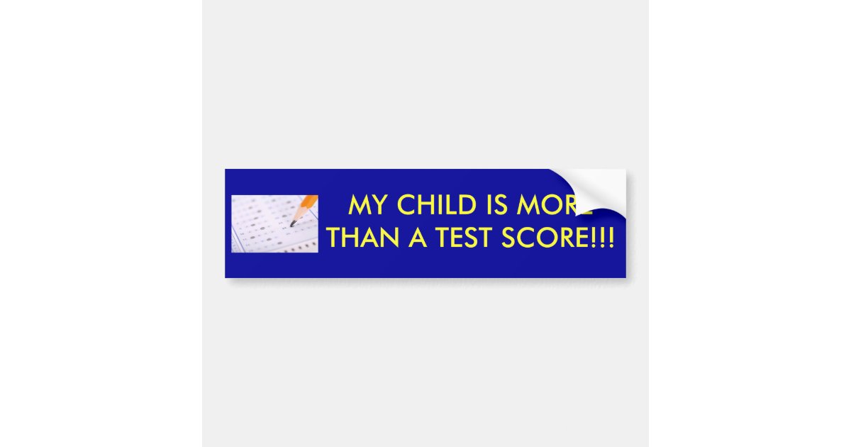 MY CHILD IS MORE THAN A TEST SCORE!!! BUMPER STICKER | Zazzle.com
