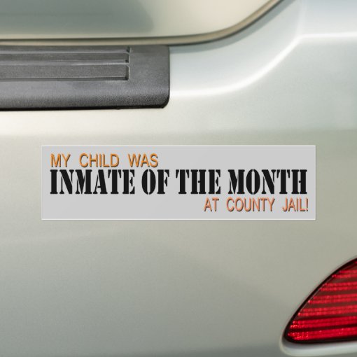 MY CHILD WAS INMATE OF THE MONTH AT COUNTY JAIL! BUMPER STICKER | Zazzle