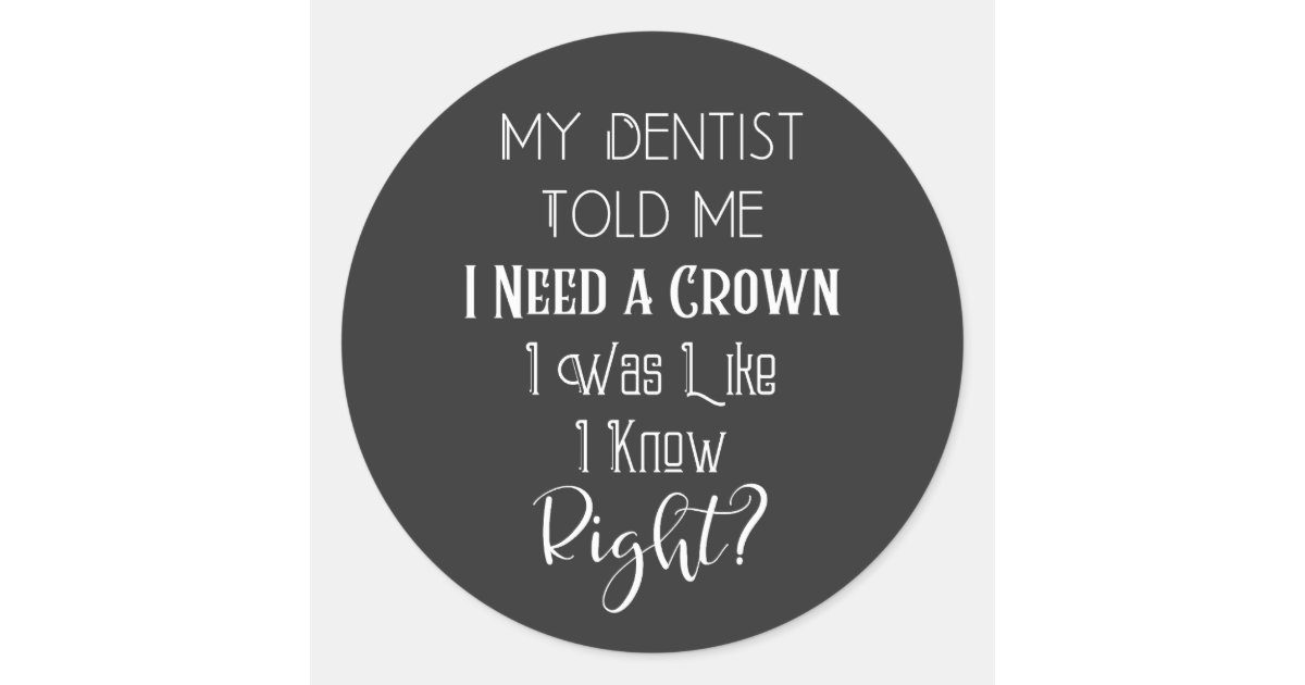 My Dentist Told Me I Need A Crown Humor Dental Classic Round Sticker ...