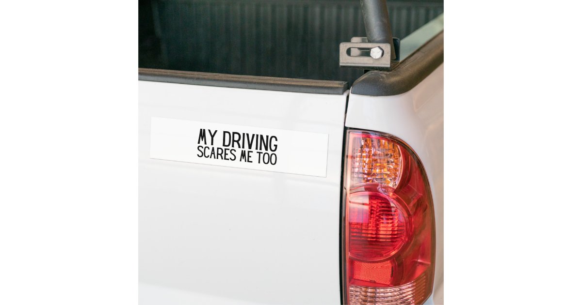 My Driving Scares Me Too - Funny Car Driver Bumper Sticker | Zazzle