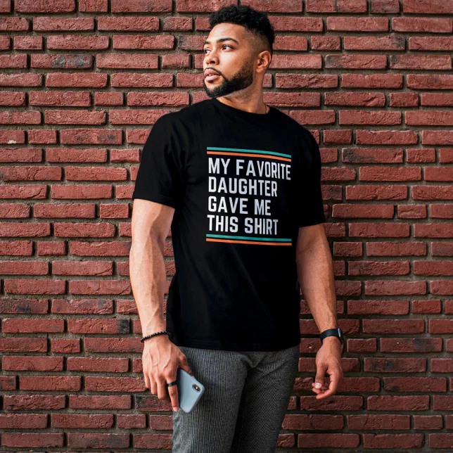 My Favorite Daughter Gave Me This T-Shirt | Zazzle