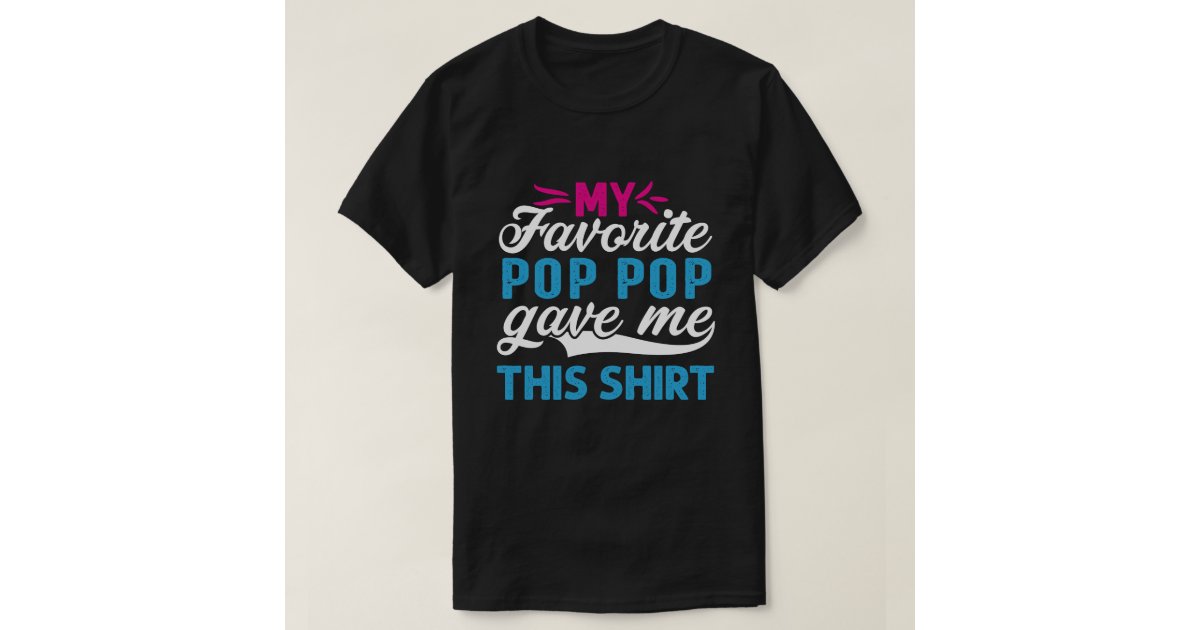 My Favorite POP POP Gave Me This Shirt | Zazzle
