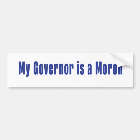 My Governor is A Moron Bumper Sticker | Zazzle.com