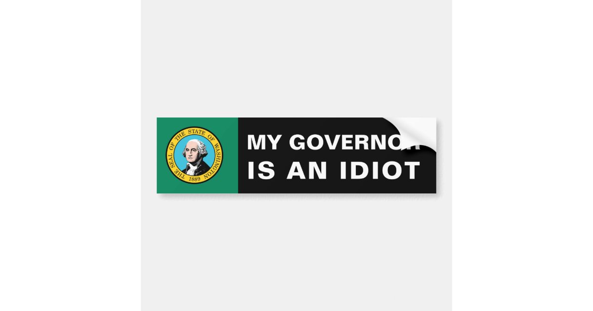 My Governor Is An Idiot - Washington Bumper Sticker | Zazzle