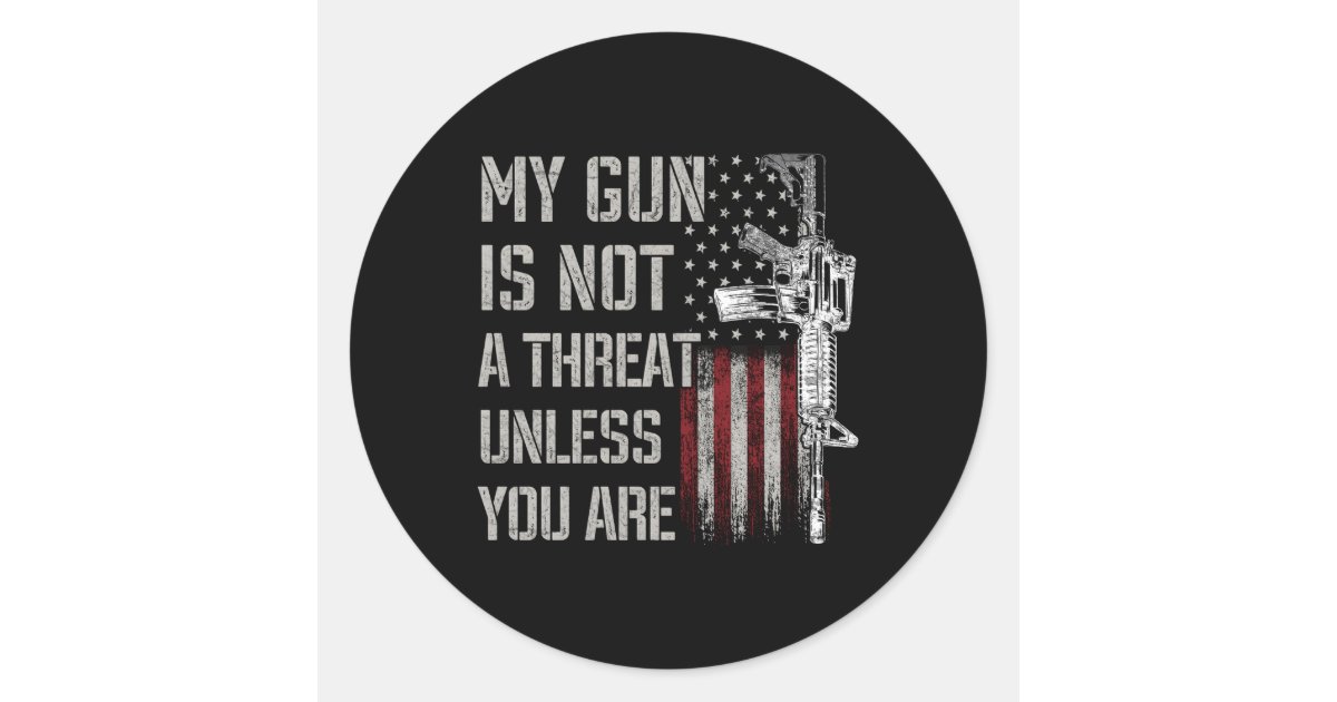 My Gun Is Not A Threat Unless You Are Gun Rights A Classic Round ...