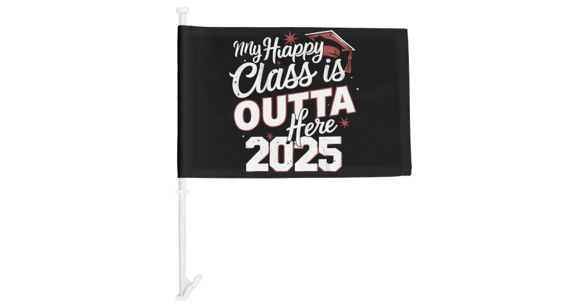 My Happy Class Is Outta Here 2025 Senior Graduate Car Flag | Zazzle