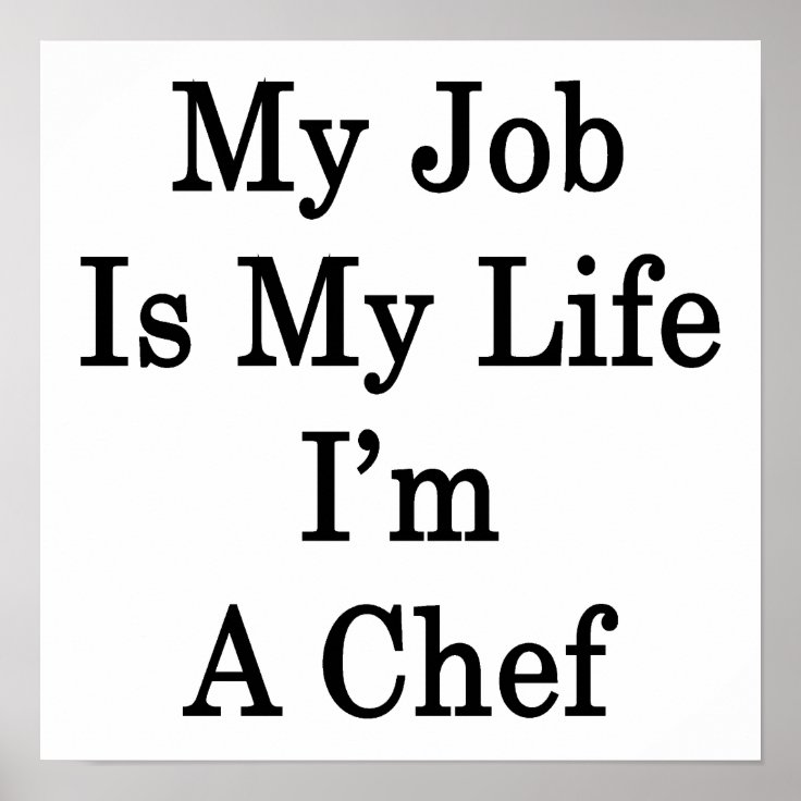 My Job Is My Life I'm A Chef Poster | Zazzle