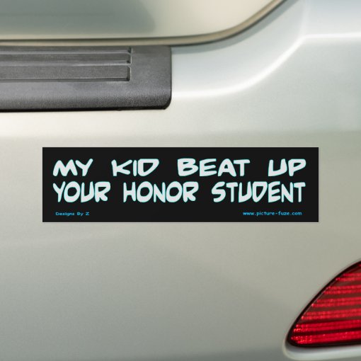 My Kid Beat Up Your Honor Student Bumper Sticker | Zazzle