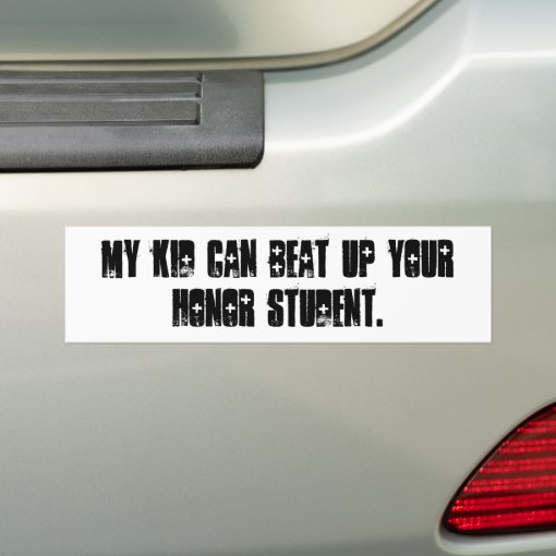 my kid can beat up your honor student bumper sticker | Zazzle