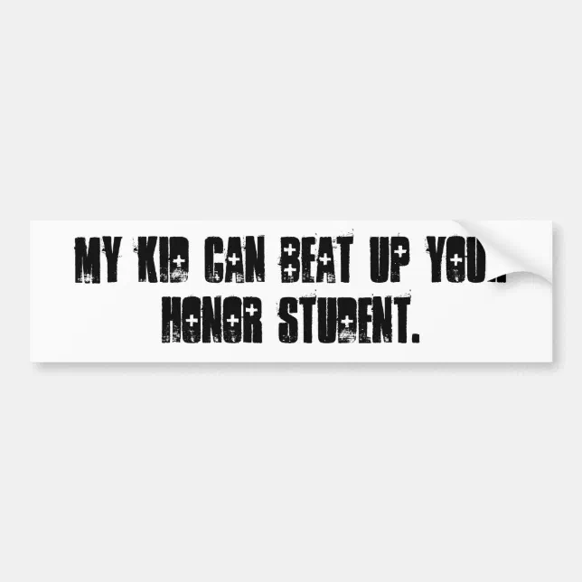 my kid can beat up your honor student bumper sticker | Zazzle