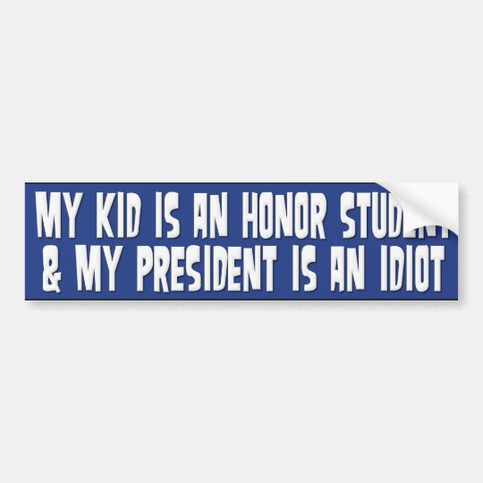My Kid Is An Honor Student & President Is Idiot Bumper Sticker | Zazzle.com