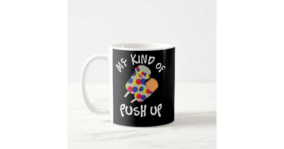 My Kind Of Push Up Push Pop Ice Cream Coffee Mug | Zazzle