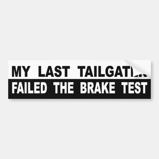 My Last Tailgater Failed The Brake Test Bumper Sticker | Zazzle.com