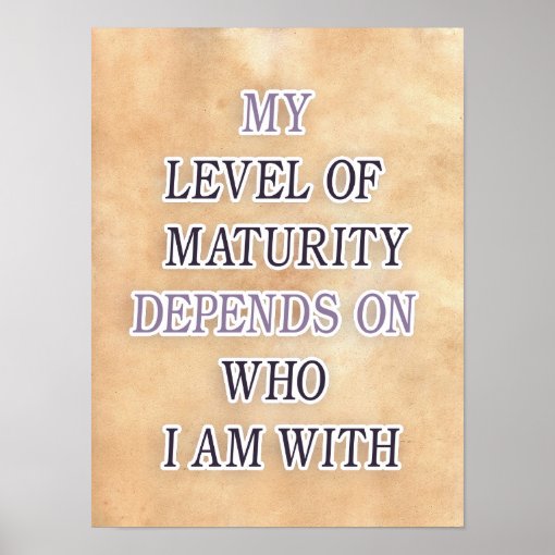 My level of maturity depends on who i'm with quote poster | Zazzle