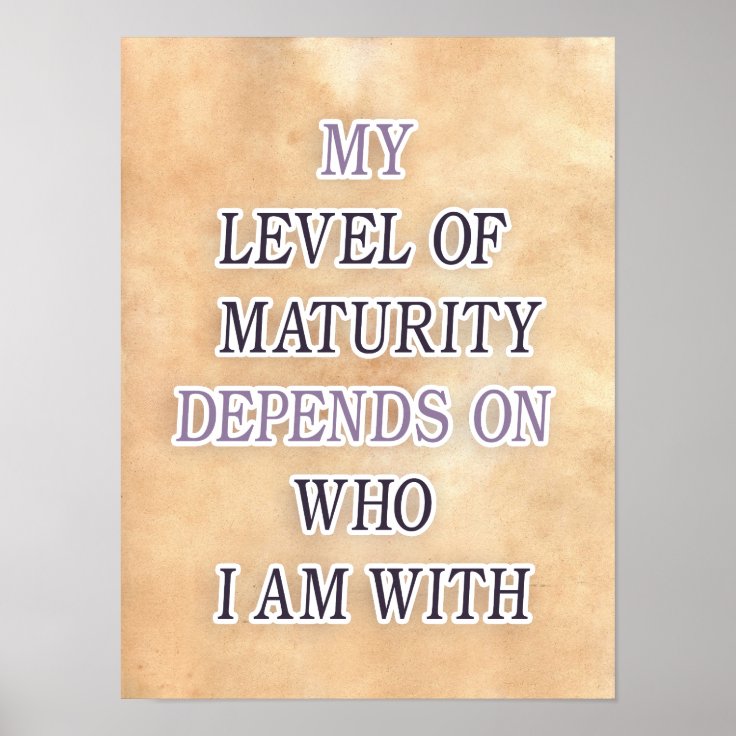 My level of maturity depends on who i'm with quote poster | Zazzle