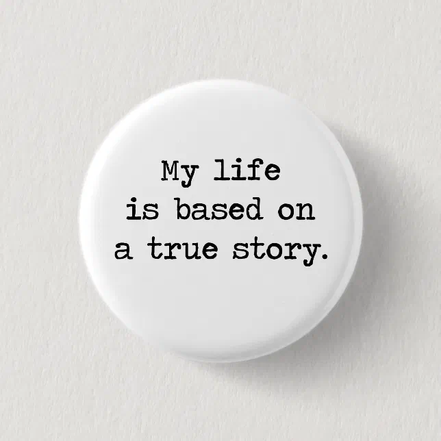 My Life Is Based on a True Story Button | Zazzle