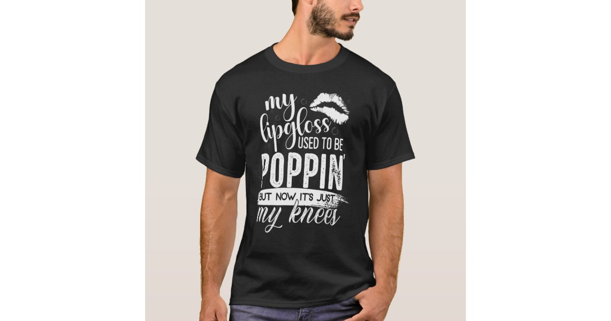 My Lip Gloss Used To Be Poppin T-Shirt | Zazzle