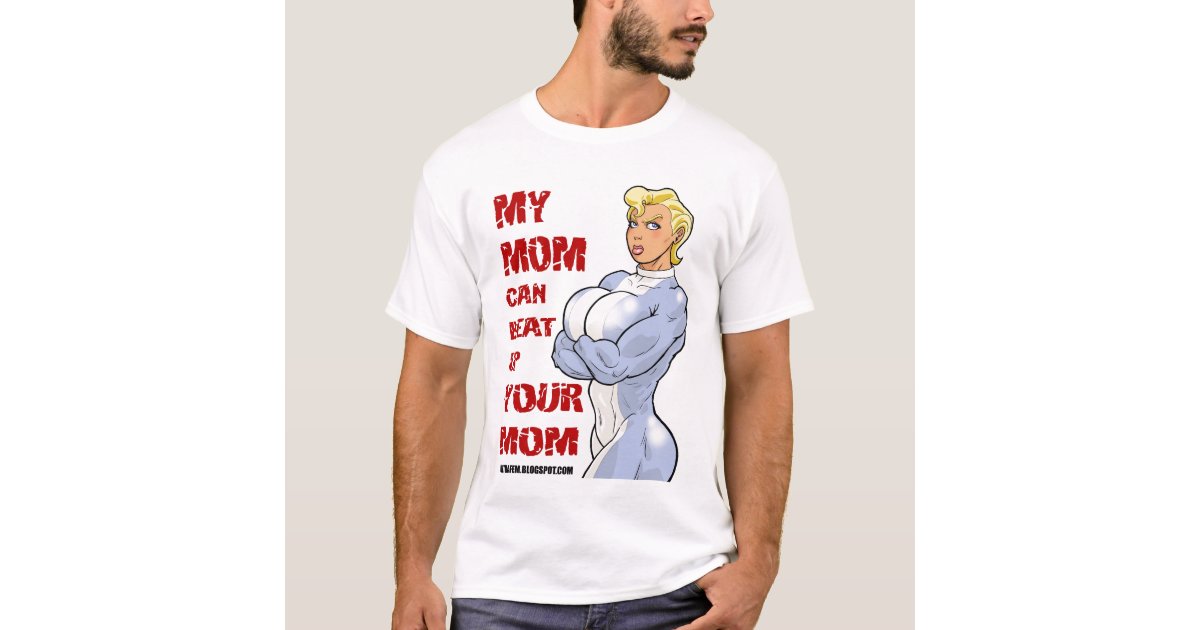 My Mom Can Beat Up Your Mom T-Shirt | Zazzle