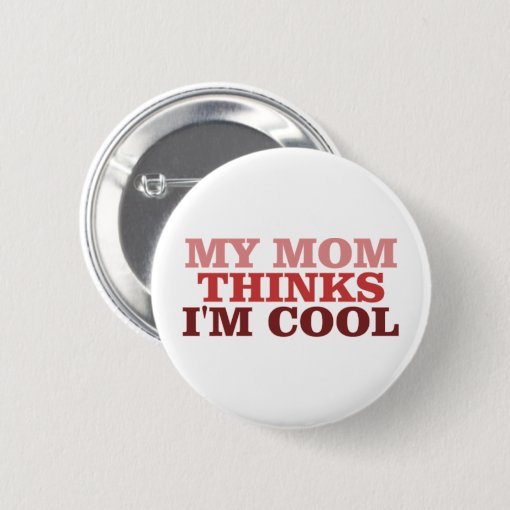 My Mom Thinks I'm Cool Button | Zazzle