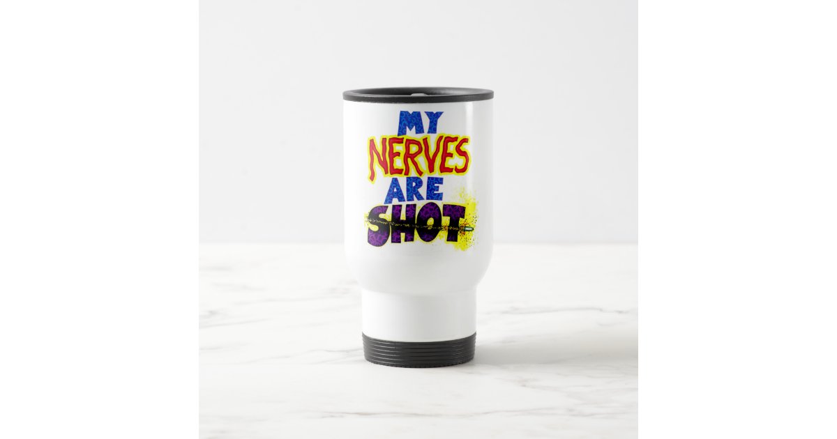 My NERVES are SHOT Travel Mug | Zazzle