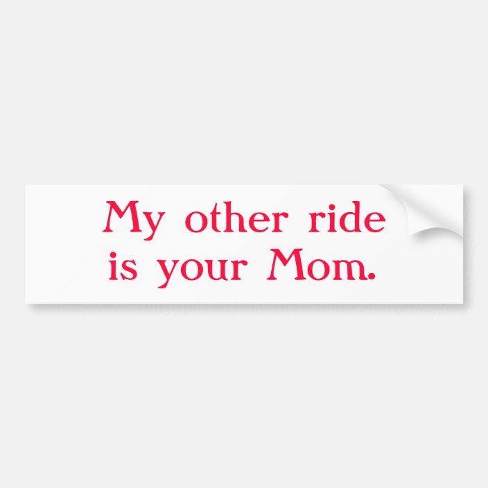 "My other ride is your Mom" Bumper Sticker | Zazzle.com