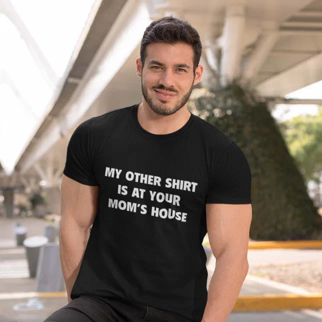 My Other Shirt Is At Your Mom’s House | Zazzle
