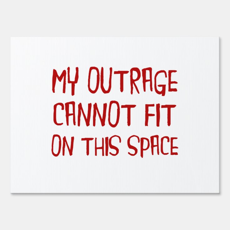 My Outrage Cannot Fit On This Space Sign | Zazzle