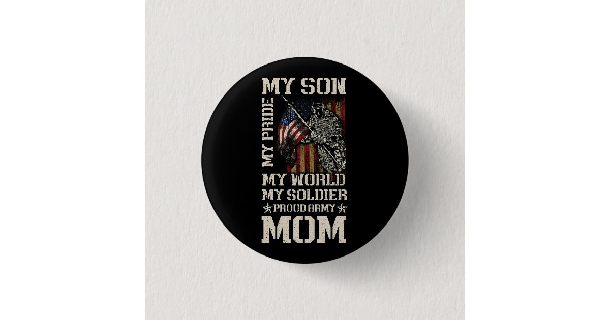 My Son My Pride My World My Soldier Proud Army Mom Button | Zazzle