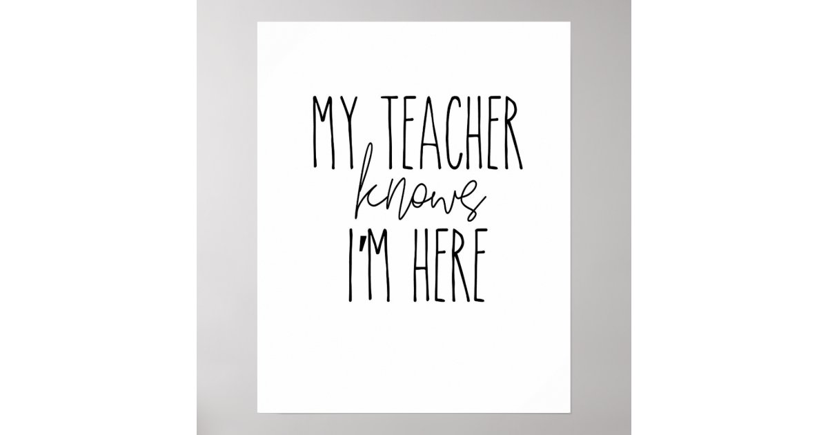 My teacher knows I'm here - poster , wall decor | Zazzle