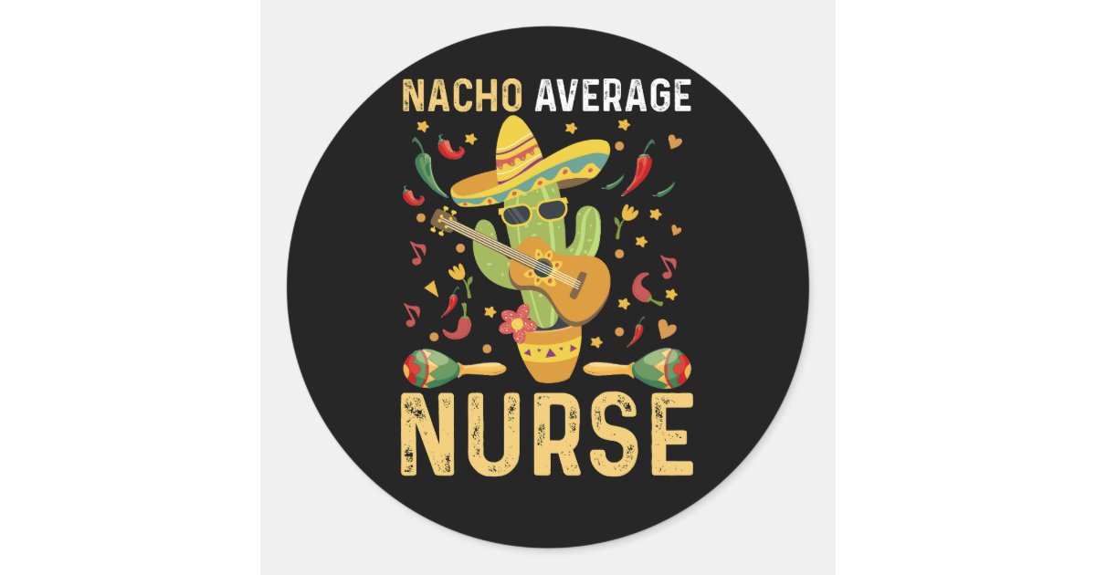Nacho Average Nurse Cinco De Mayo Mexican Nursing Classic Round Sticker ...