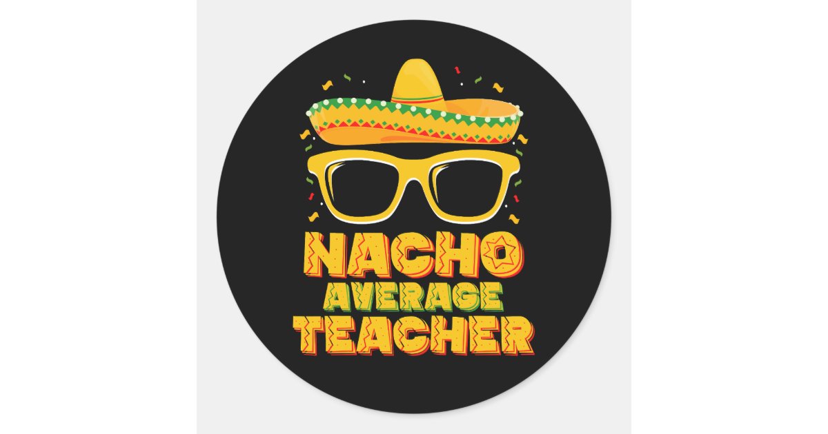 Nacho Average Teacher Cinco De Mayo Matching Classic Round Sticker | Zazzle