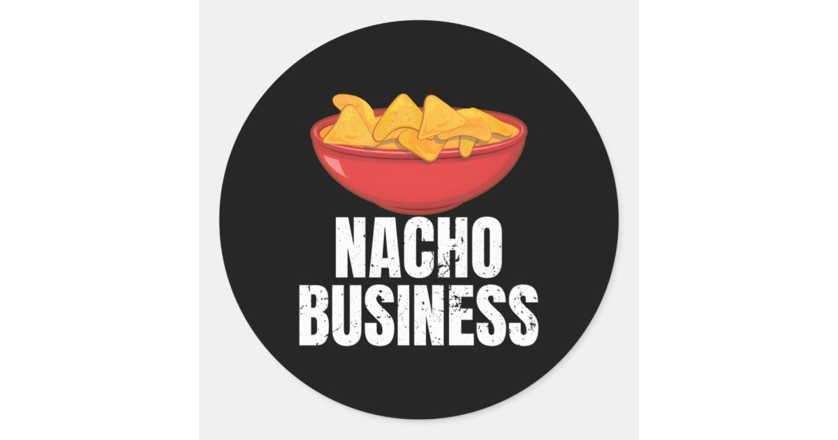 Nacho Business Nacho Mexican Food Classic Round Sticker | Zazzle