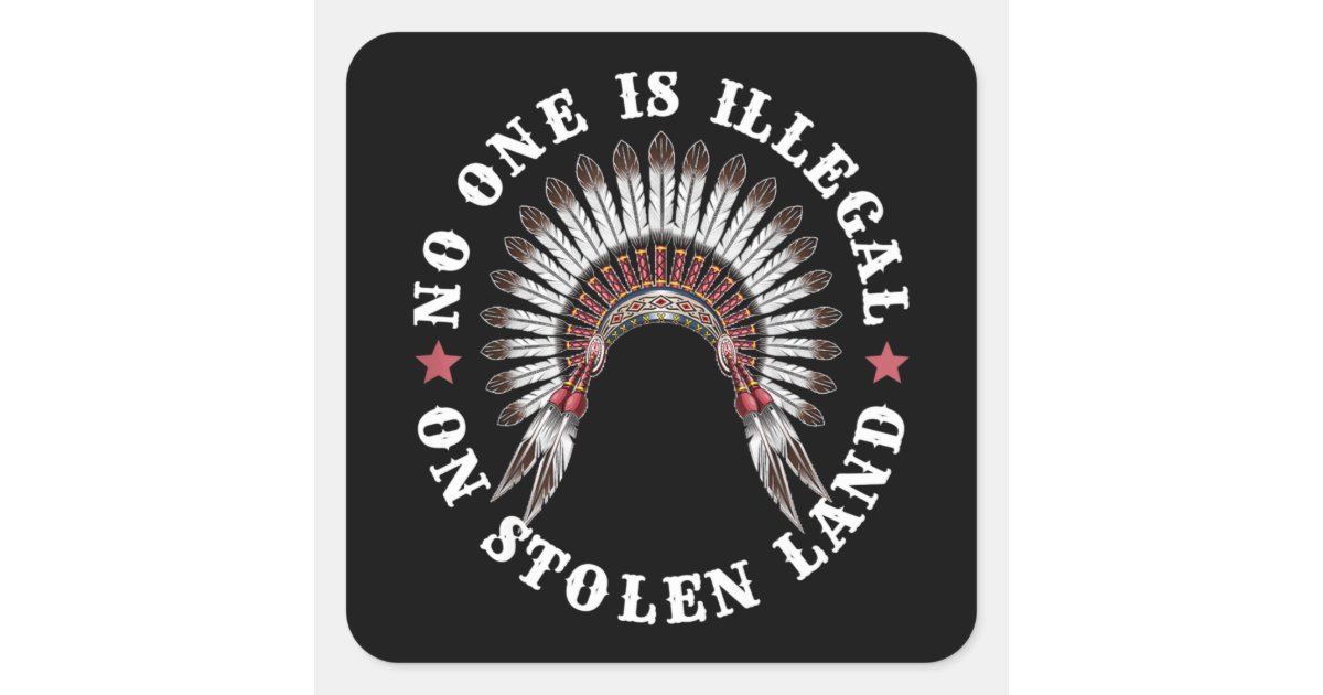 Native American No One Is Illegal On Stolen Land Square Sticker | Zazzle