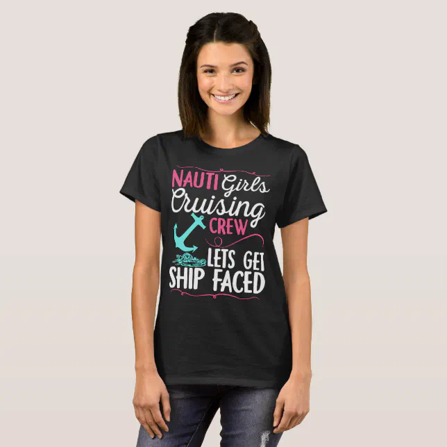 nauti girls cruising crew lets get ship faced crui T-Shirt | Zazzle
