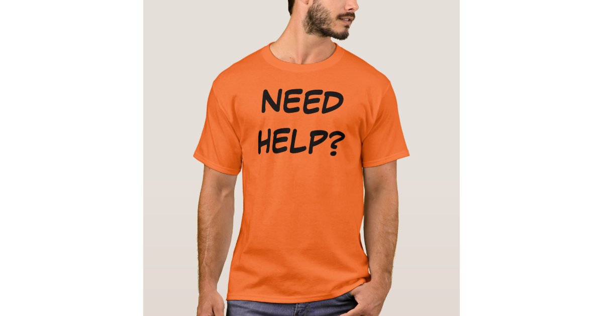 NEED HELP T-Shirt | Zazzle