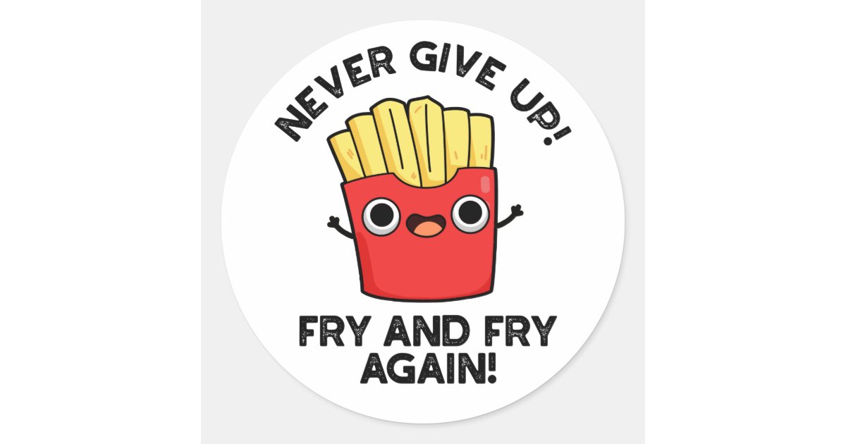 Never Give Up Fry And Fry Again Positive Pun Classic Round Sticker | Zazzle