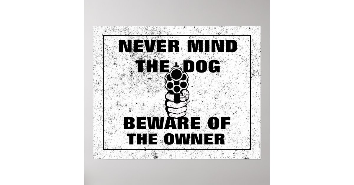 Never Mind The Dog Beware Of The Owner Sign, Funny Poster | Zazzle