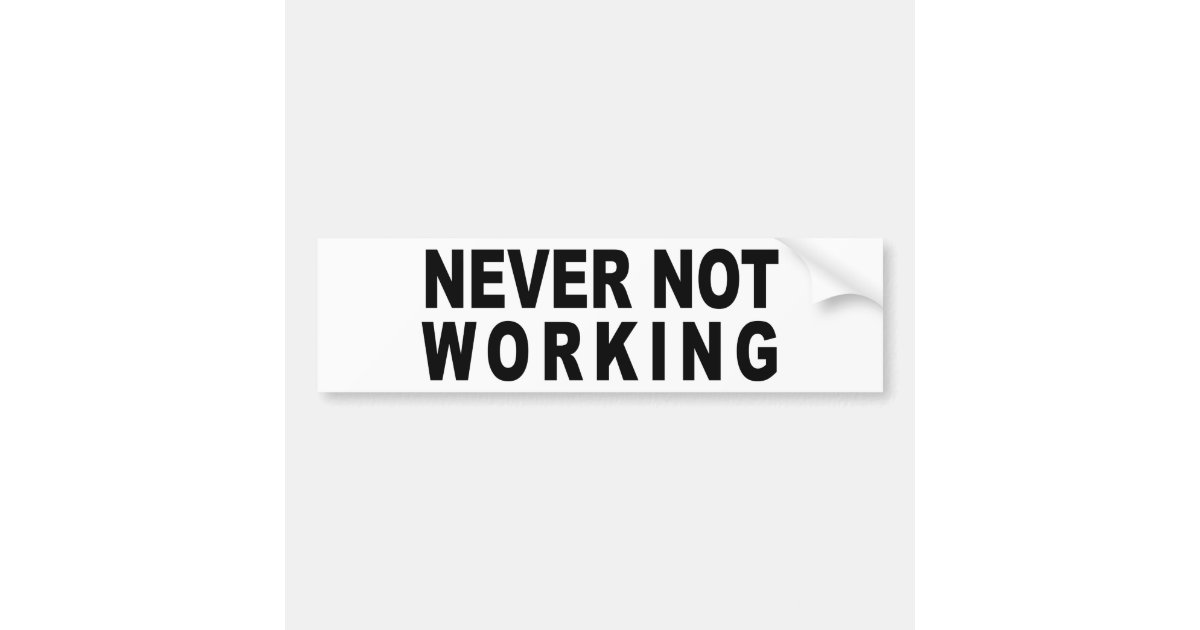 NEVER NOT WORKING BUMPER STICKER | Zazzle