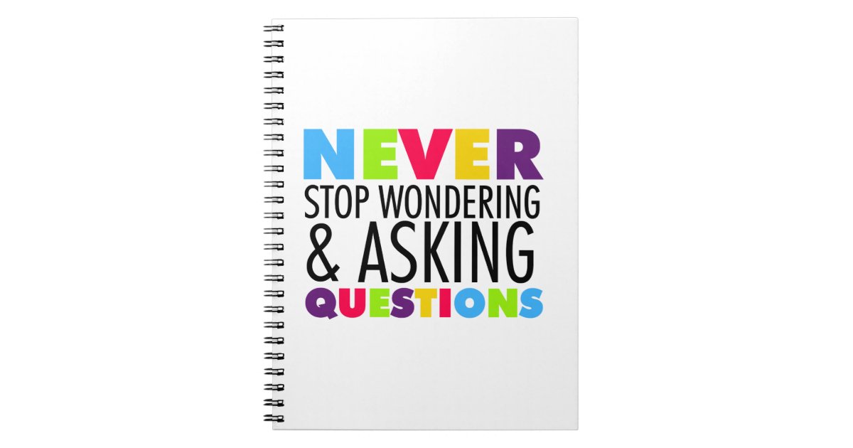 Never Stop Wondering and Asking Questions Notebook | Zazzle