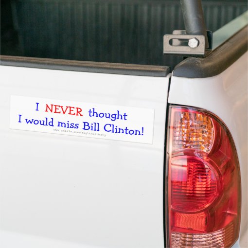Never thought I would miss bill clinton Bumper Sticker | Zazzle