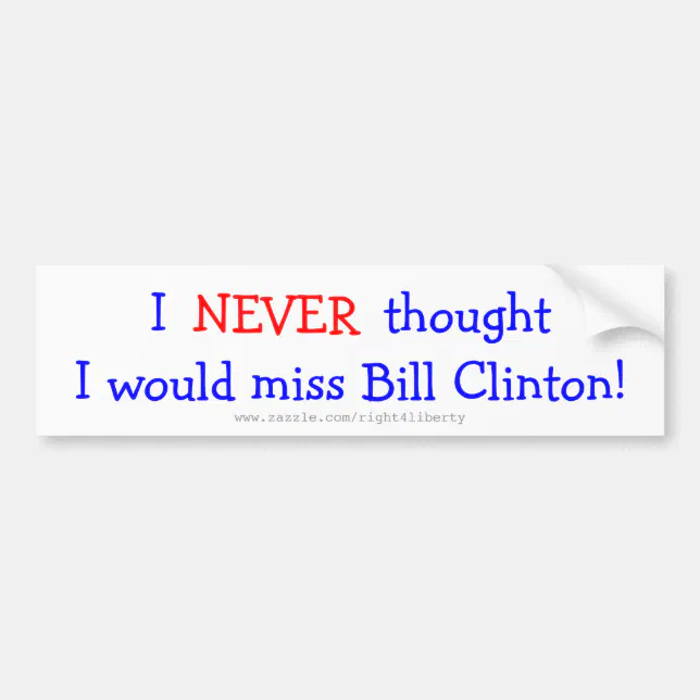 Never thought I would miss bill clinton Bumper Sticker | Zazzle