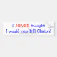 Never thought I would miss bill clinton Bumper Sticker | Zazzle