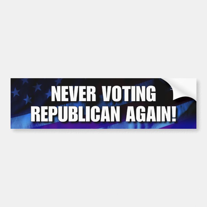 Never voting Republican again! Bumper Sticker | Zazzle.com