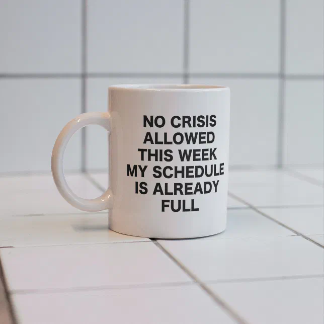 No crisis allowed this week my schedule is already mug | Zazzle