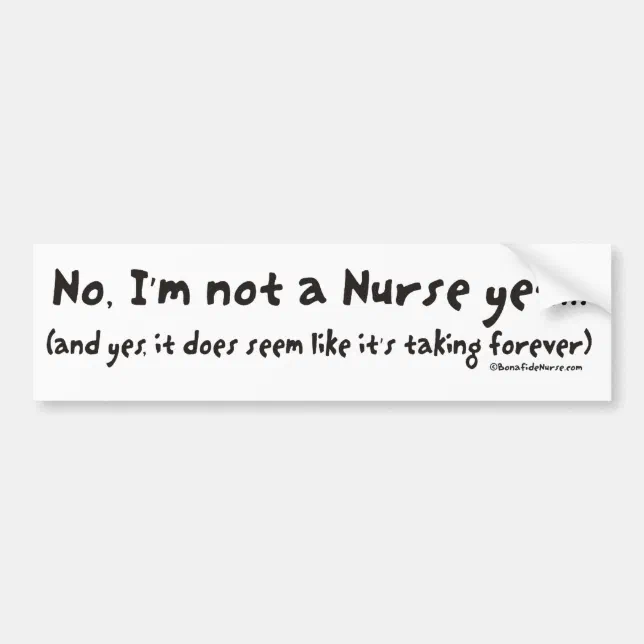 No, I'm Not a Nurse Yet Bumper Sticker | Zazzle