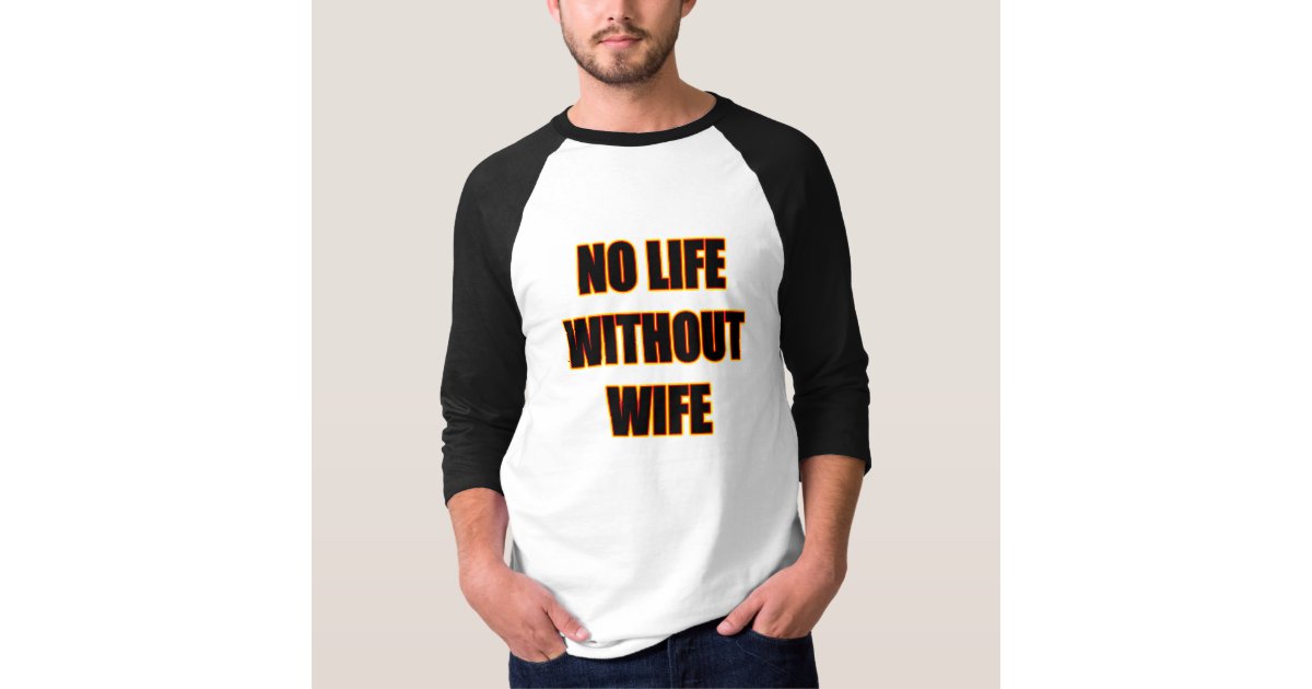 No Life Without Wife T-shirt | Zazzle